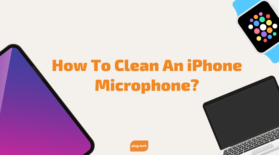How To Clean An iPhone Microphone? – Plug